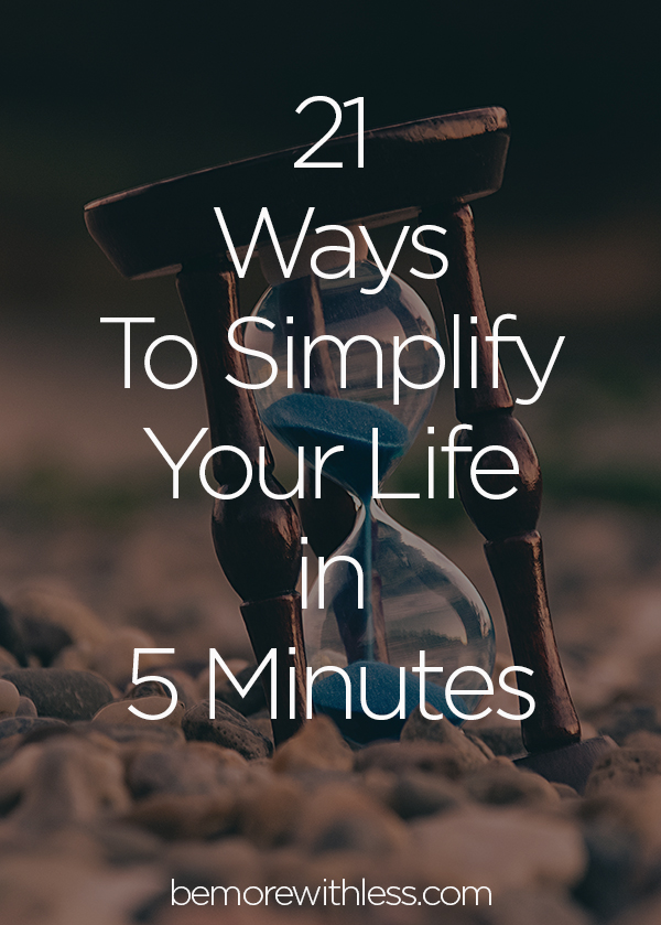 21 Ways to Simplify Your Life in Five Minutes – Be More with Less ...